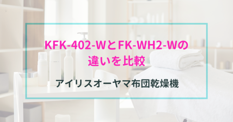 KFK-402-WとFK-WH2-Wの違いを比較！アイリスオーヤマ布団乾燥機カラリエツインノズルハイパワー | マメモリ